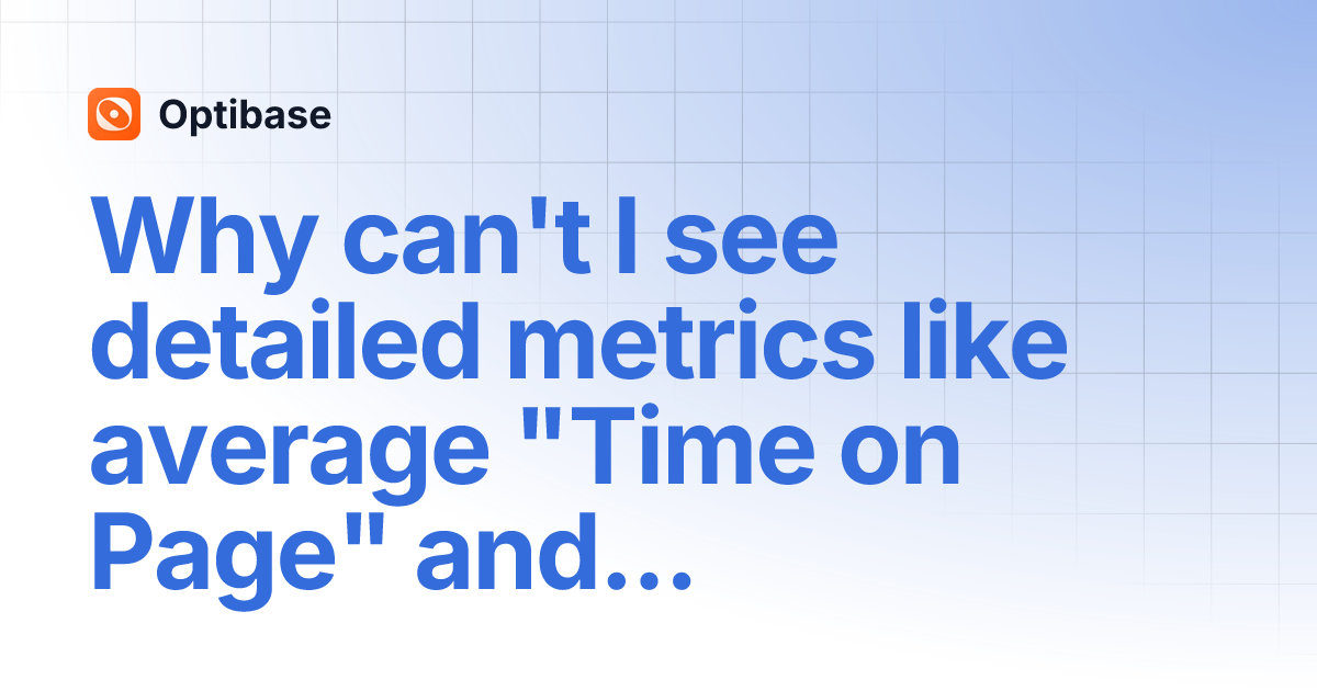 Why can't I see detailed metrics like average "Time on Page" and "Scroll Depth"? | Optibase
