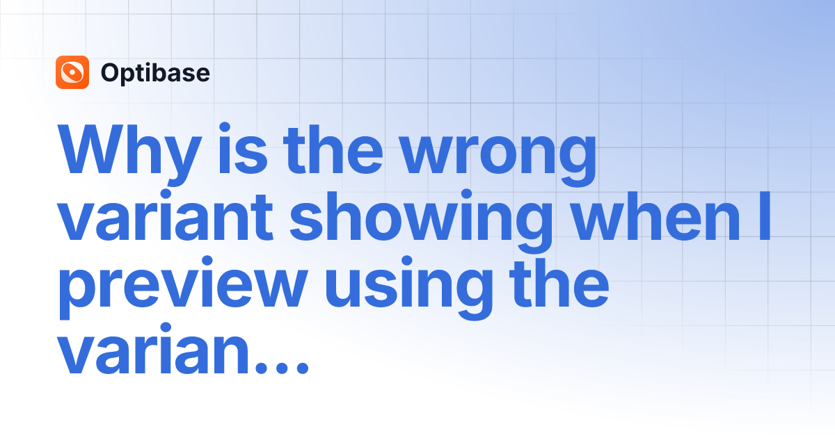 Why is the wrong variant showing when I preview using the variant URL? | Optibase
